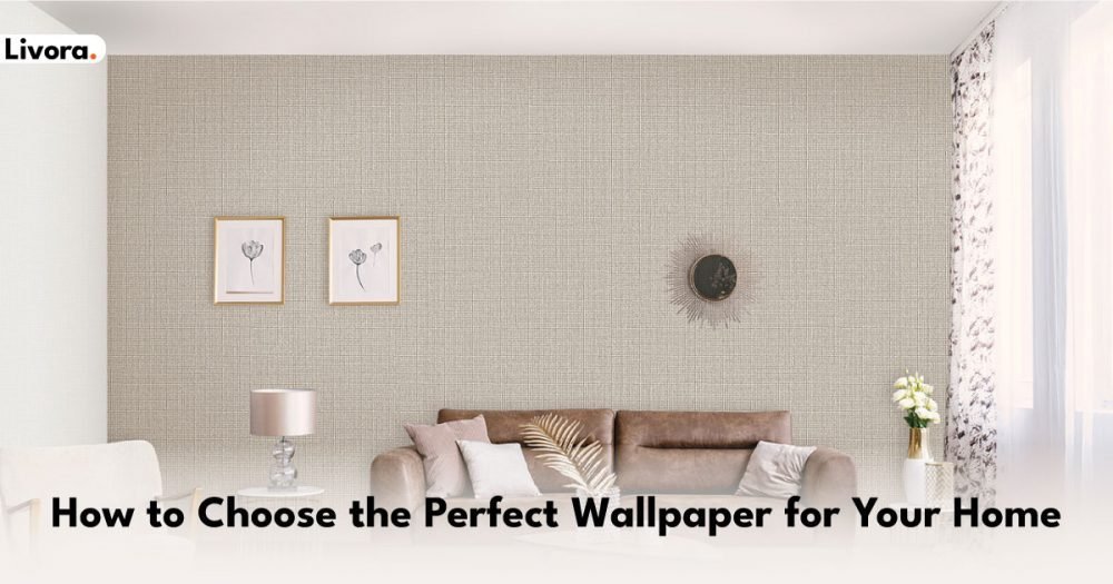 How to Choose the Perfect Wallpaper for Your Home - Livora